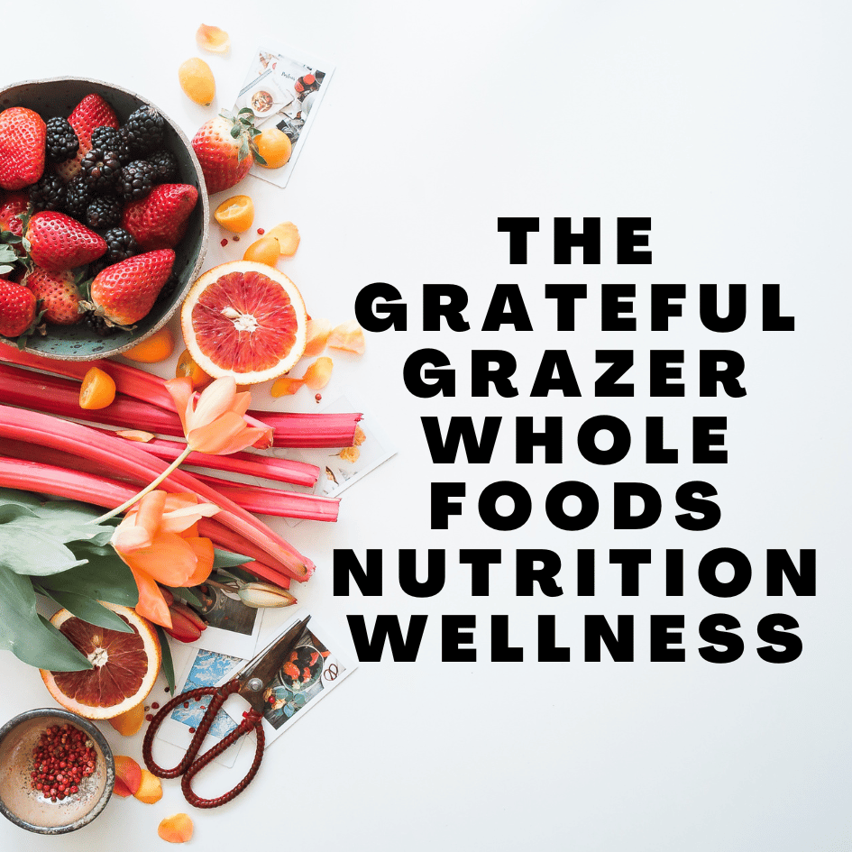 The Grateful Grazer Whole Foods Nutrition Wellness